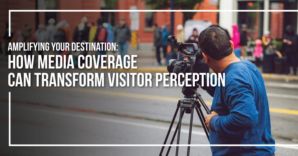 Amplifying Your Destination: How Media Coverage Can Transform Visitor ...