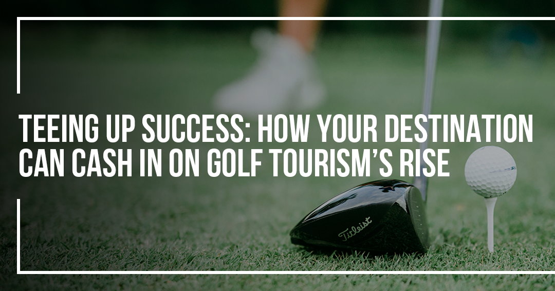 Teeing Up Success: How Your Destination Can Cash In on Golf Tourism’s Rise