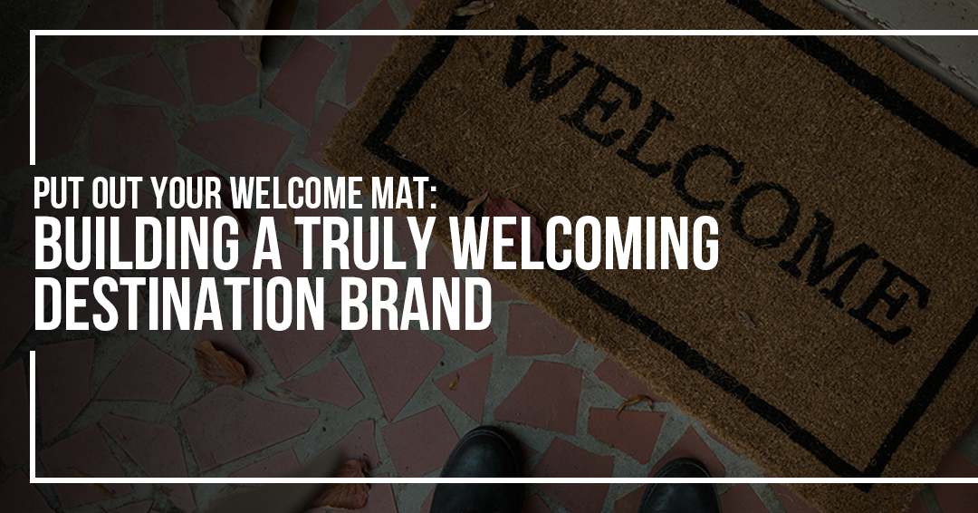 Put Out Your Welcome Mat: Building a Truly Welcoming Destination Brand