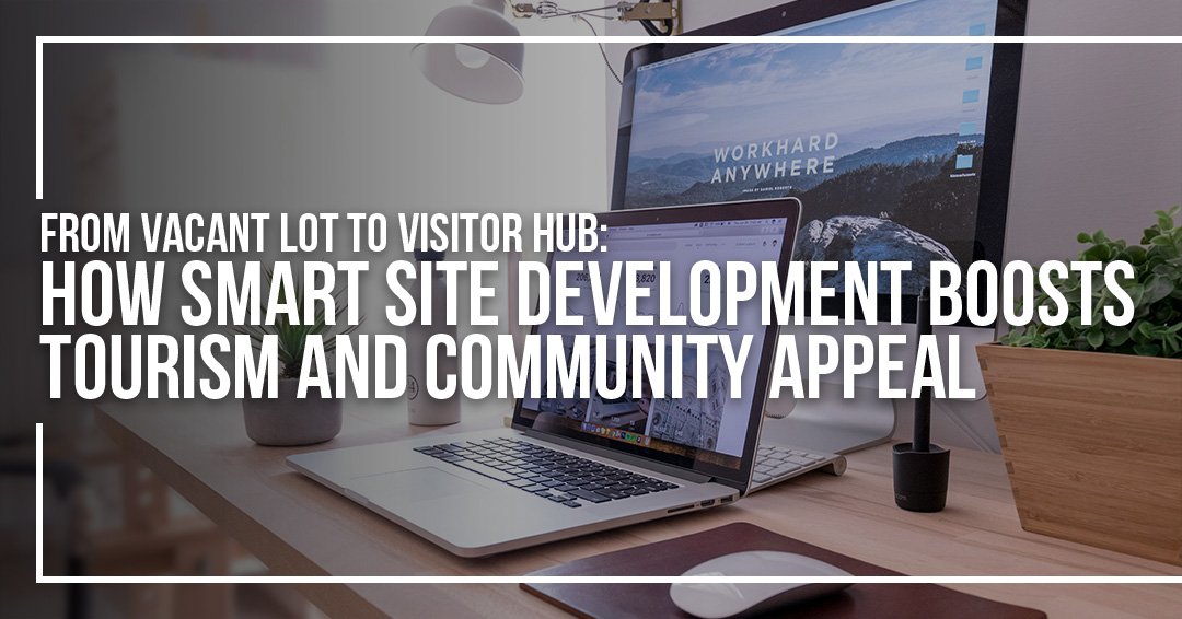 From Vacant Lot to Visitor Hub: How Smart Site Development Boosts ...