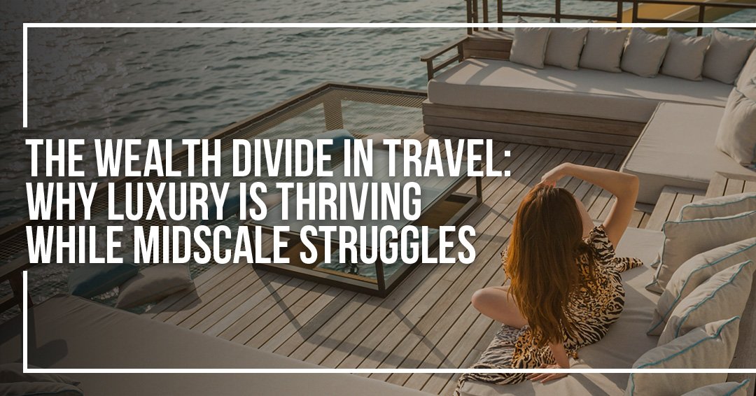 The Wealth Divide in Travel: Why Luxury is Thriving While Midscale ...