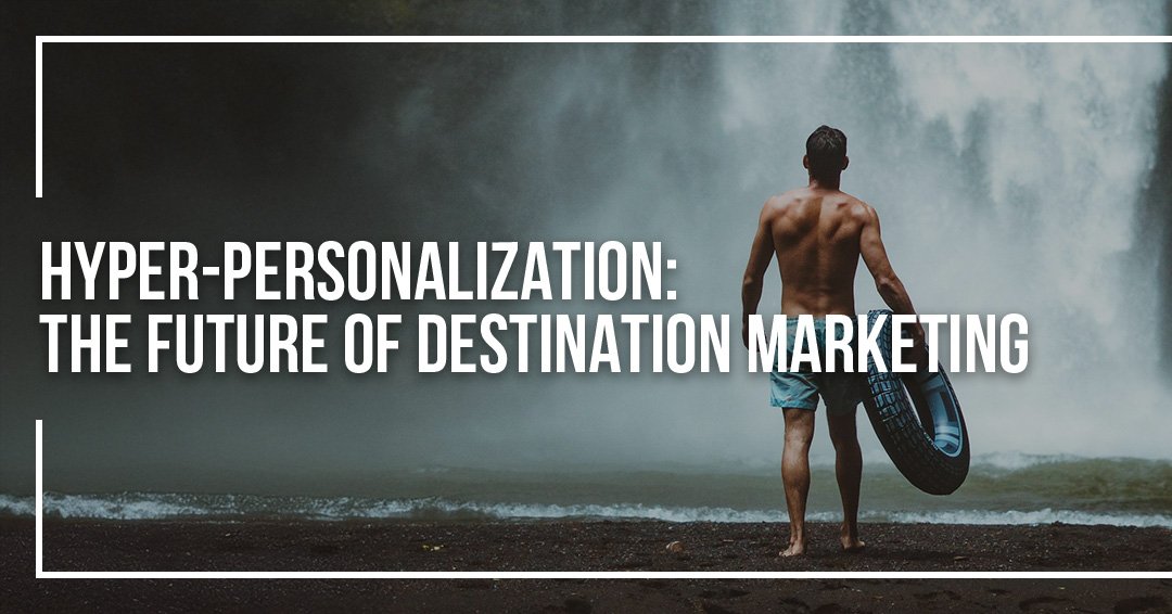 Hyper-Personalization: The Future of Destination Marketing