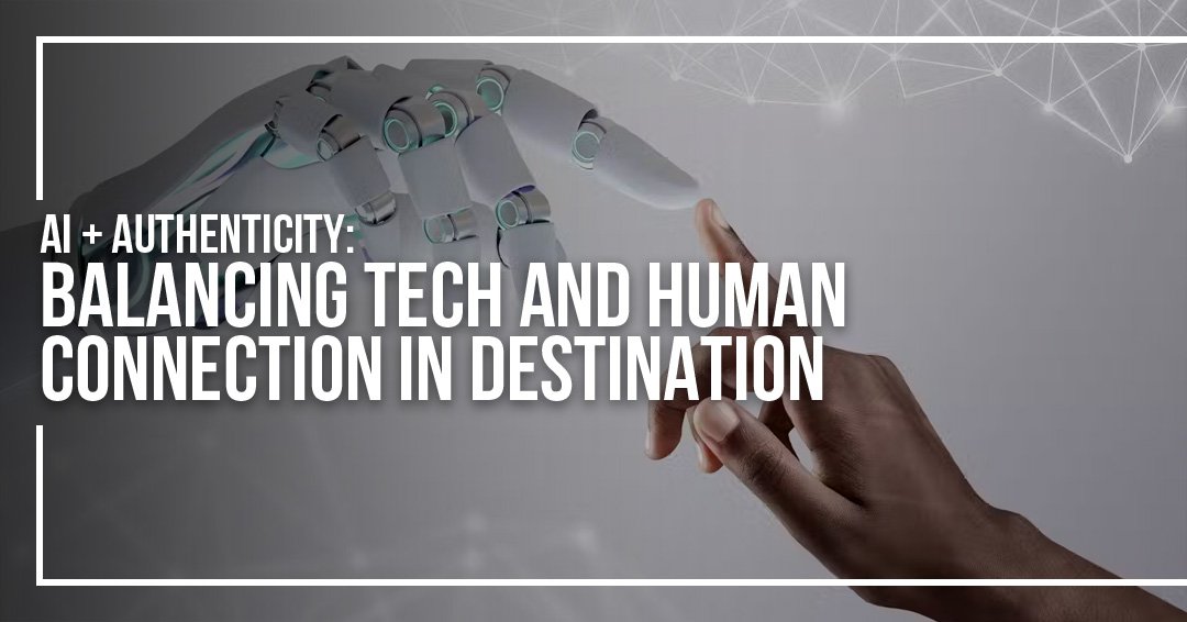AI + Authenticity: Balancing Tech and Human Connection in Destination ...